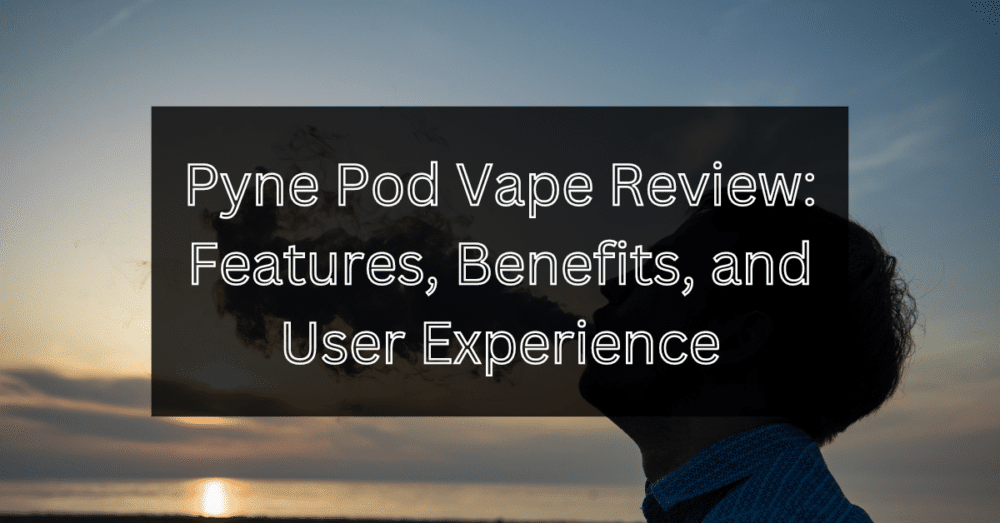 Pyne Pod Vape Review – Features & User Experience
